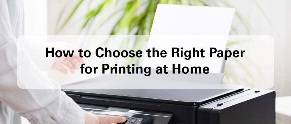 How to Choose the Right Paper for Printing at Home